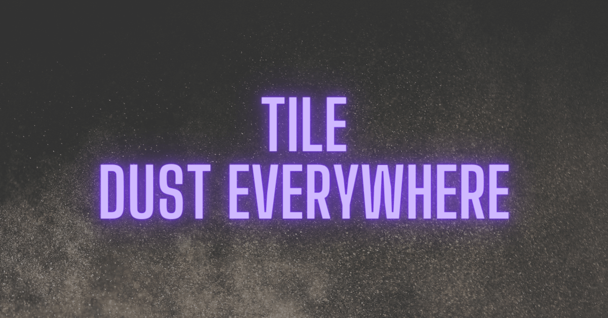 Tile Dust Everywhere
